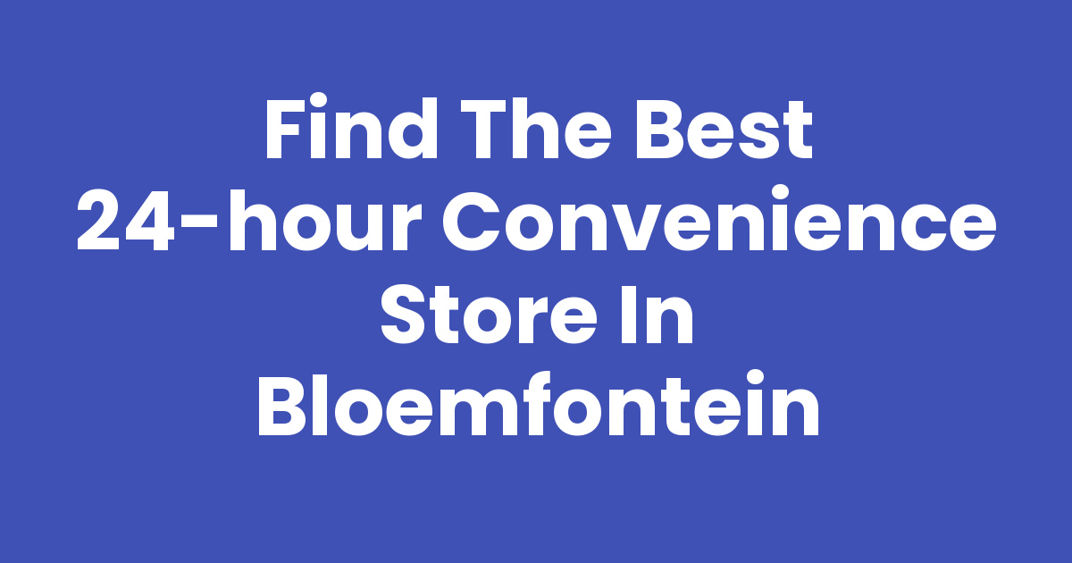 Find the Best 24-Hour Convenience Store in Bloemfontein