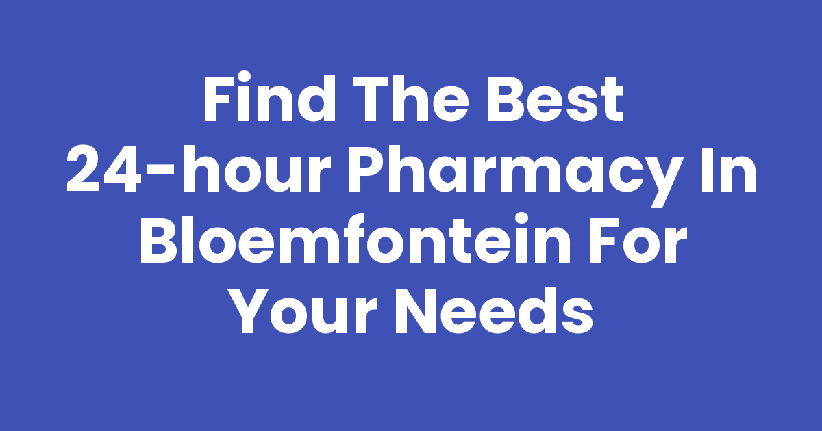 Find the Best 24-hour Pharmacy in Bloemfontein for Your Needs