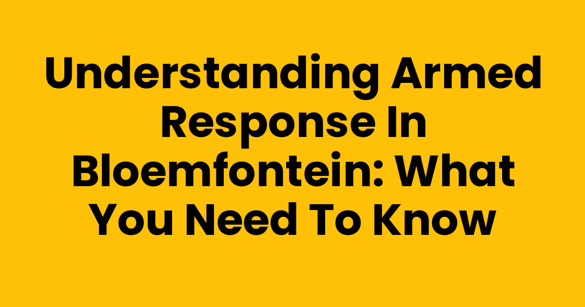 Understanding Armed Response in Bloemfontein: What You Need to Know