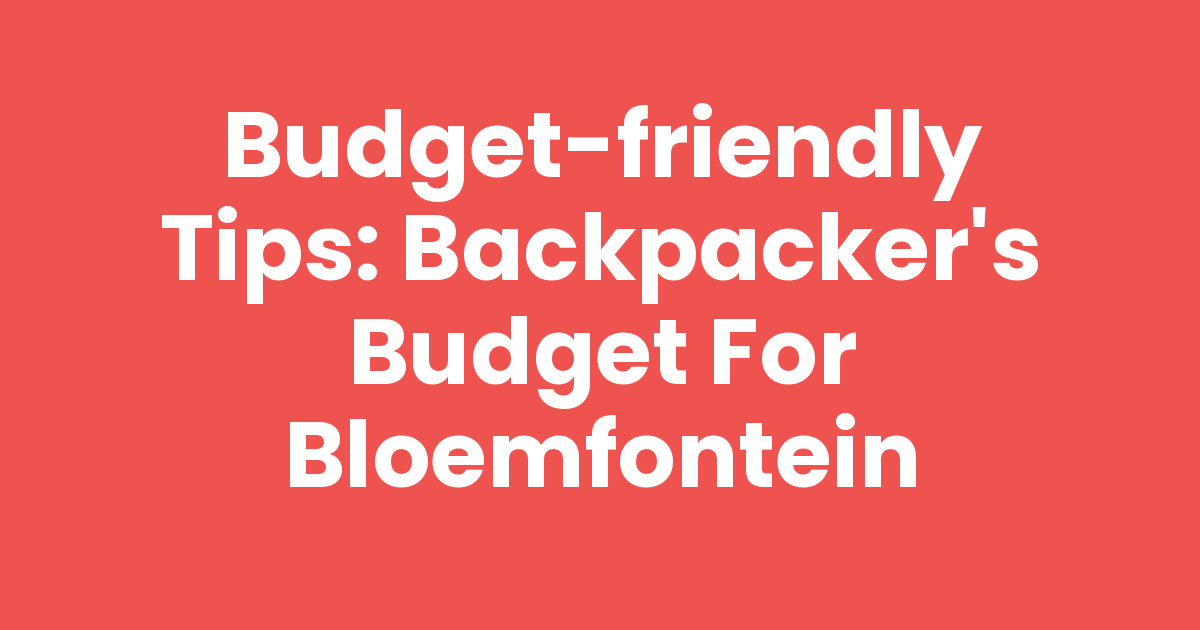 Budget-Friendly Tips: Backpacker's Budget for Bloemfontein