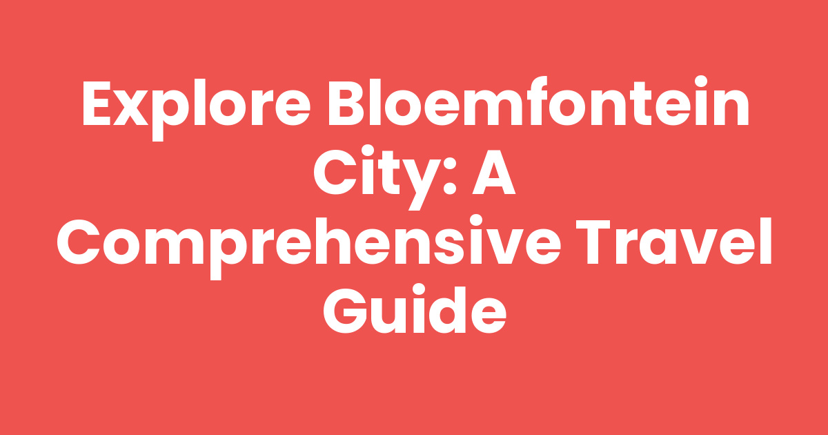 Explore Bloemfontein City: A Comprehensive Travel Guide