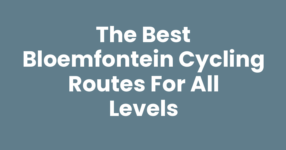The Best Bloemfontein Cycling Routes for All Levels