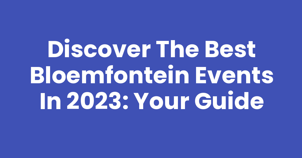 Discover the Best Bloemfontein Events in 2023: Your Guide