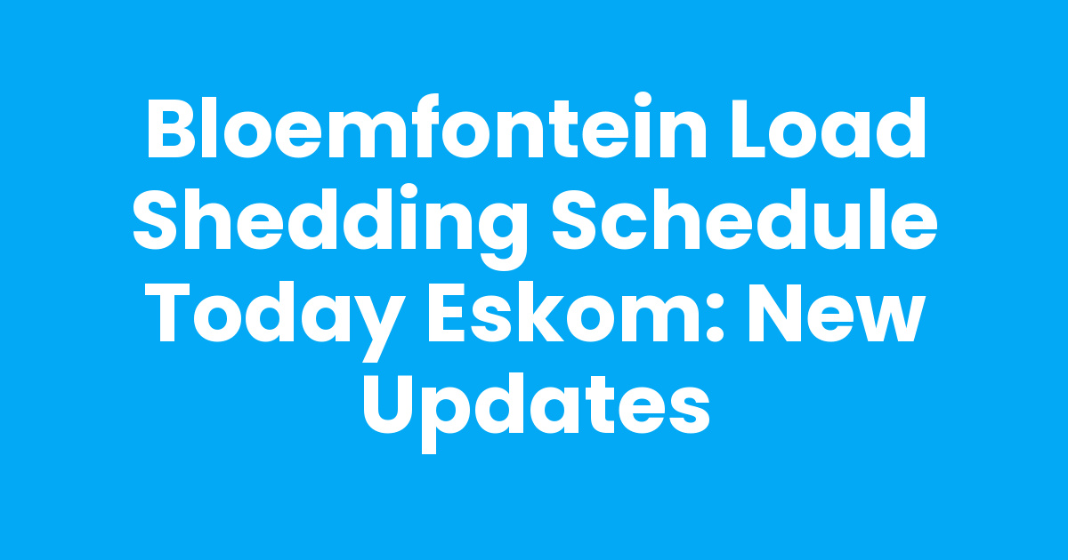 Bloemfontein Load Shedding Schedule Today Eskom: New Updates