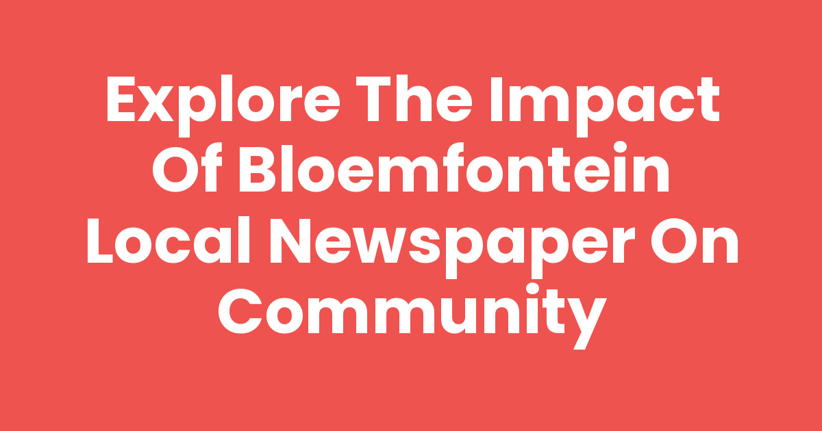 Explore the Impact of Bloemfontein Local Newspaper on Community