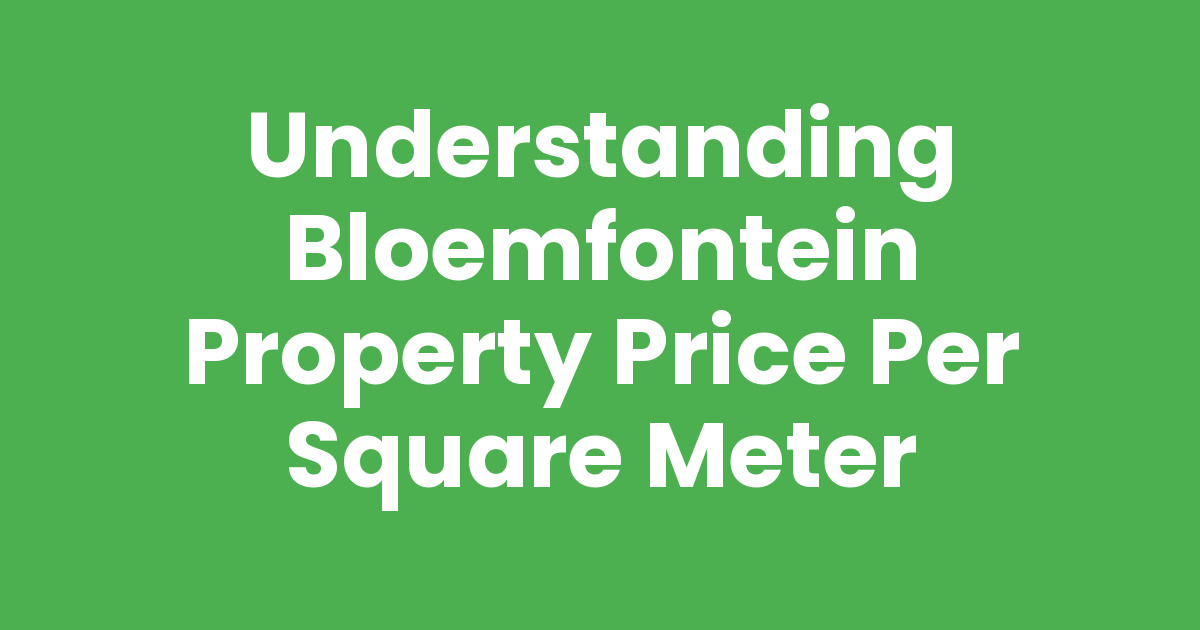 Understanding Bloemfontein Property Price Per Square Meter
