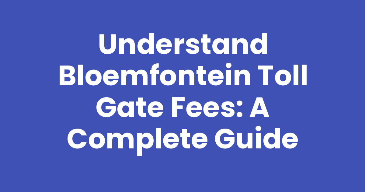 Understand Bloemfontein Toll Gate Fees: A Complete Guide