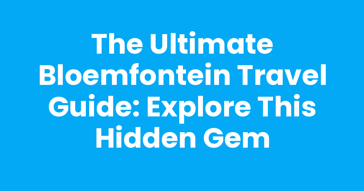 The Ultimate Bloemfontein Travel Guide: Explore This Hidden Gem