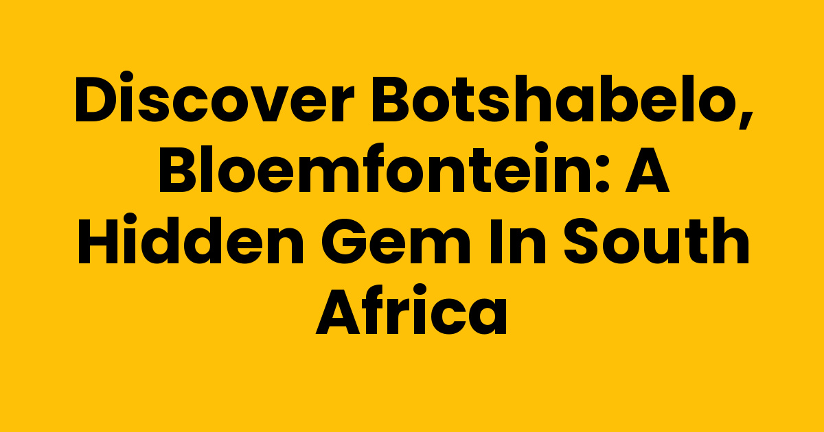 Discover Botshabelo, Bloemfontein: A Hidden Gem in South Africa