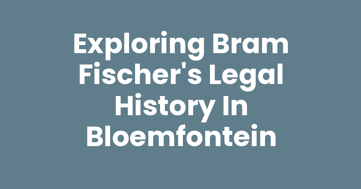 Exploring Bram Fischer's Legal History in Bloemfontein