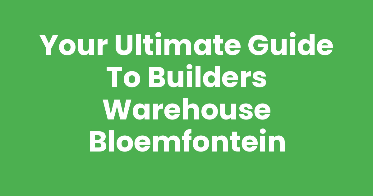 Your Ultimate Guide to Builders Warehouse Bloemfontein