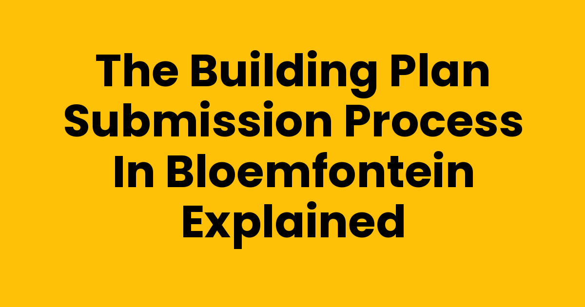 The Building Plan Submission Process in Bloemfontein Explained