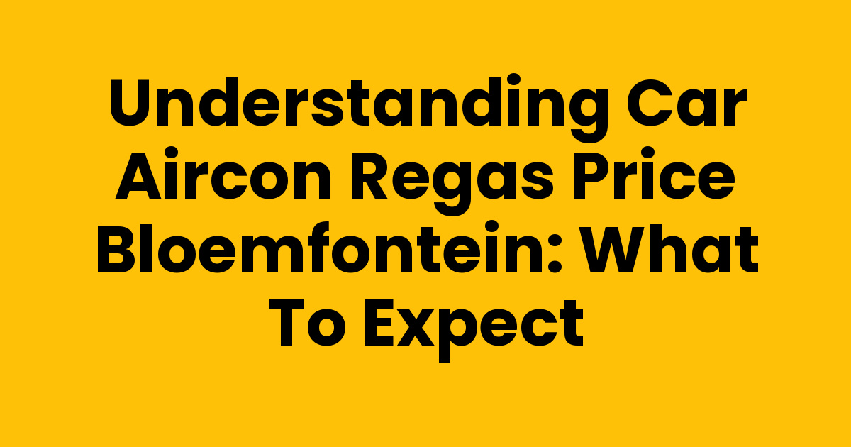 Understanding Car Aircon Regas Price Bloemfontein: What to Expect