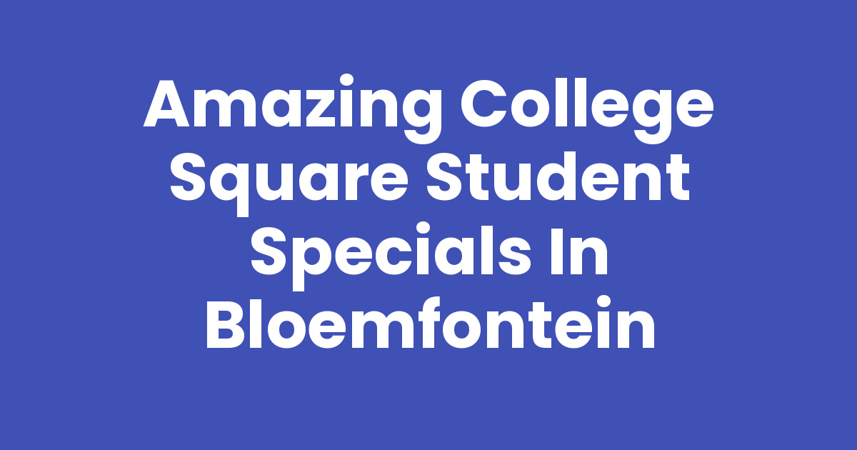 Amazing College Square Student Specials in Bloemfontein