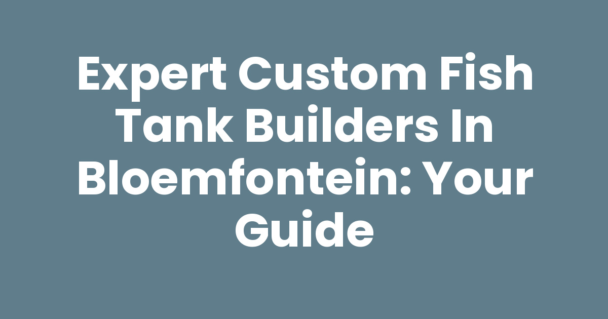Expert Custom Fish Tank Builders in Bloemfontein: Your Guide