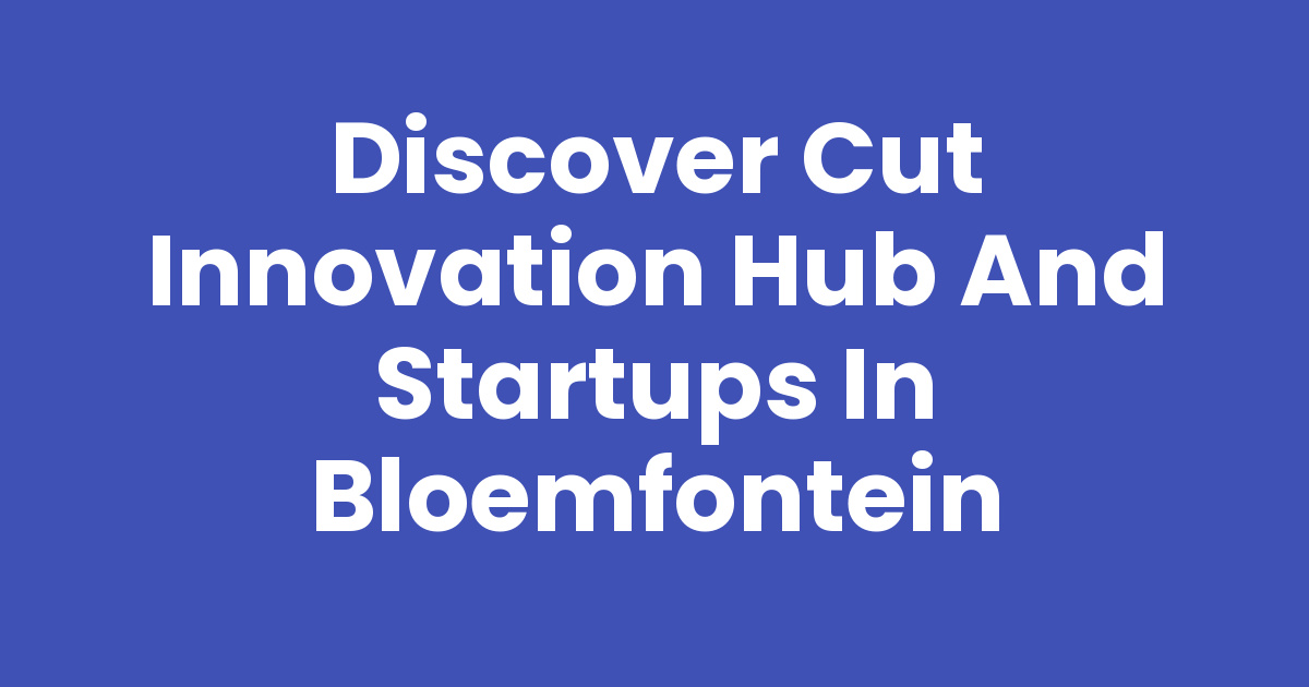 Discover CUT Innovation Hub and Startups in Bloemfontein