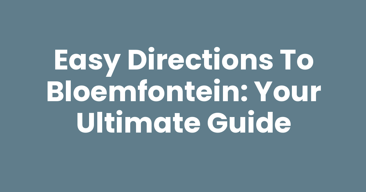 Easy Directions to Bloemfontein: Your Ultimate Guide