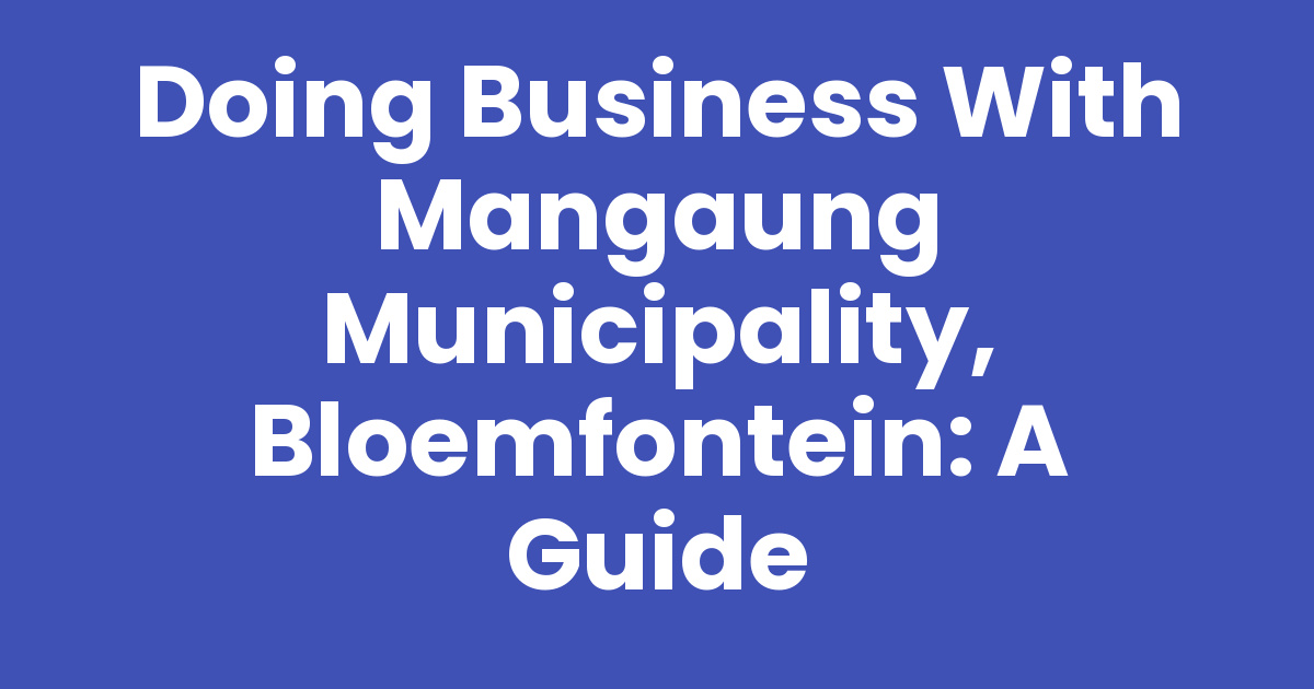 Doing Business with Mangaung Municipality, Bloemfontein: A Guide