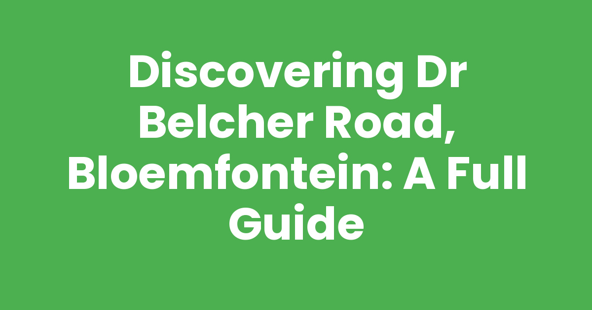 Discovering Dr Belcher Road, Bloemfontein: A Full Guide