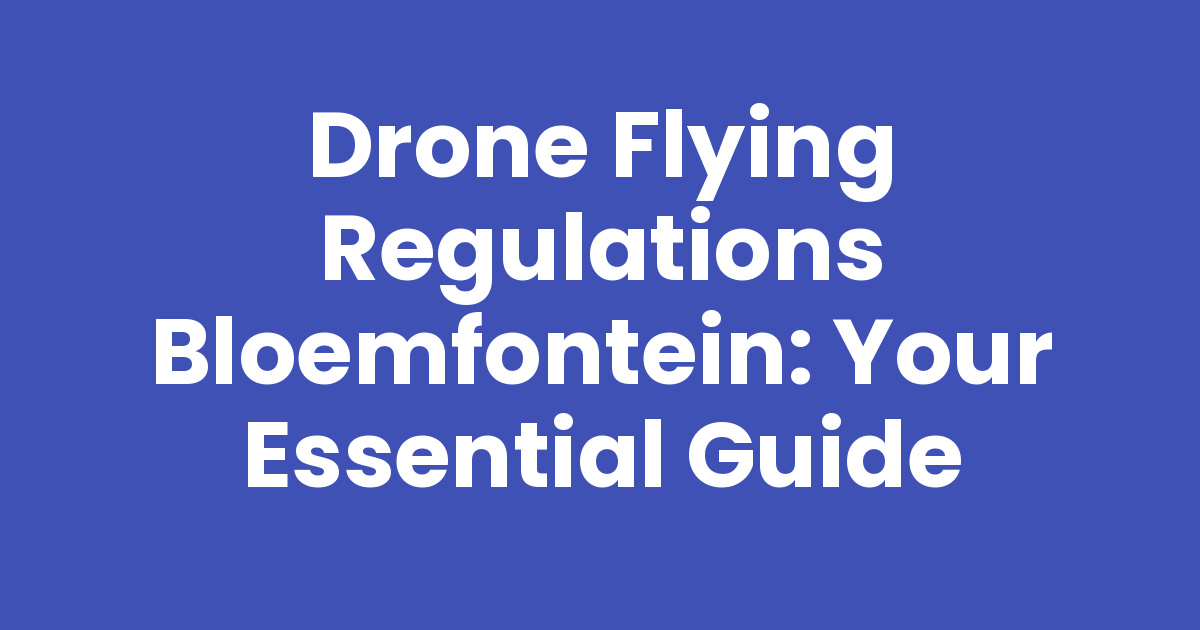 Drone Flying Regulations Bloemfontein: Your Essential Guide