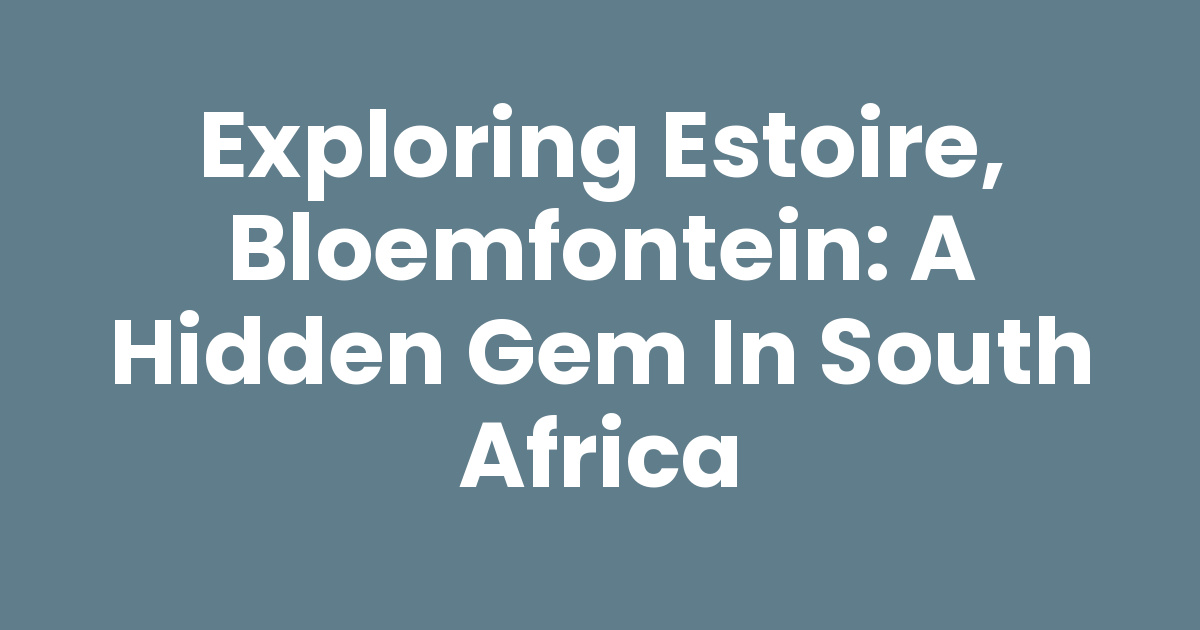 Exploring Estoire, Bloemfontein: A Hidden Gem in South Africa