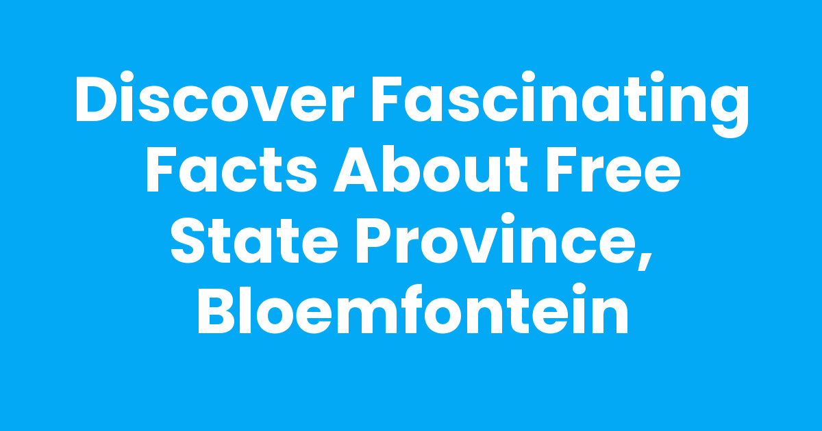 Discover Fascinating Facts about Free State province, Bloemfontein