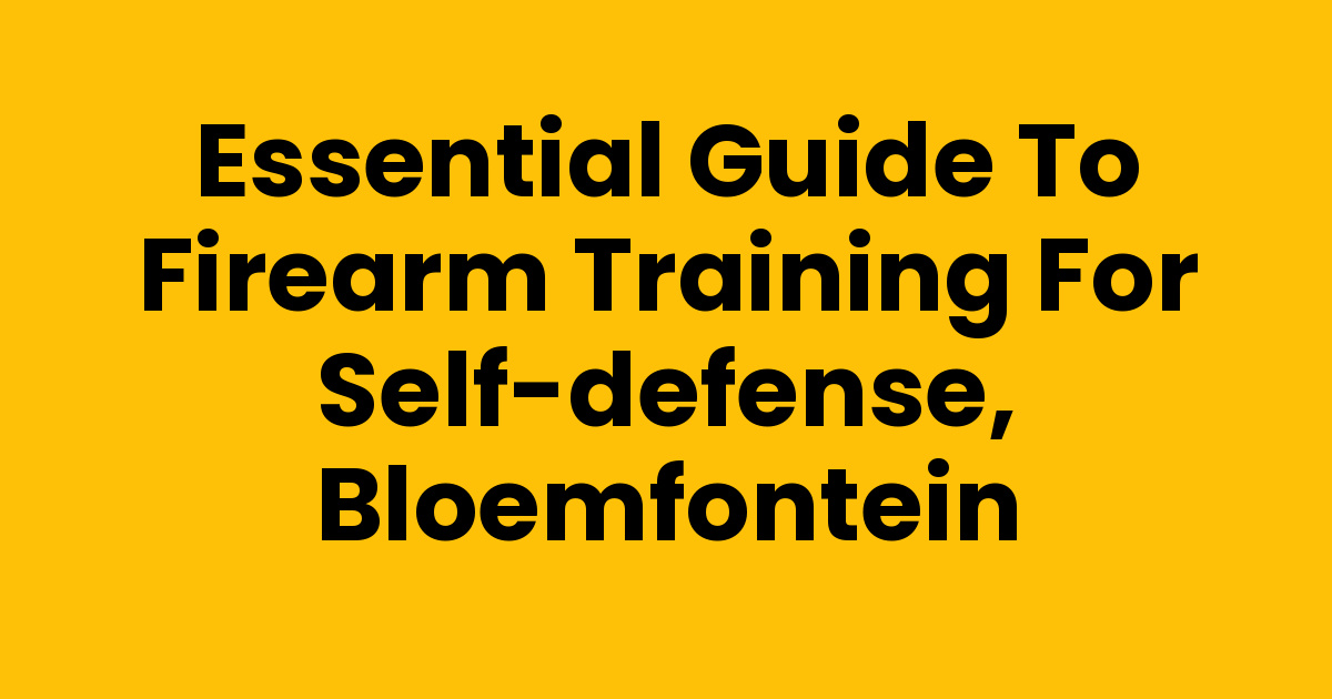 Essential Guide to Firearm Training for Self-Defense, Bloemfontein