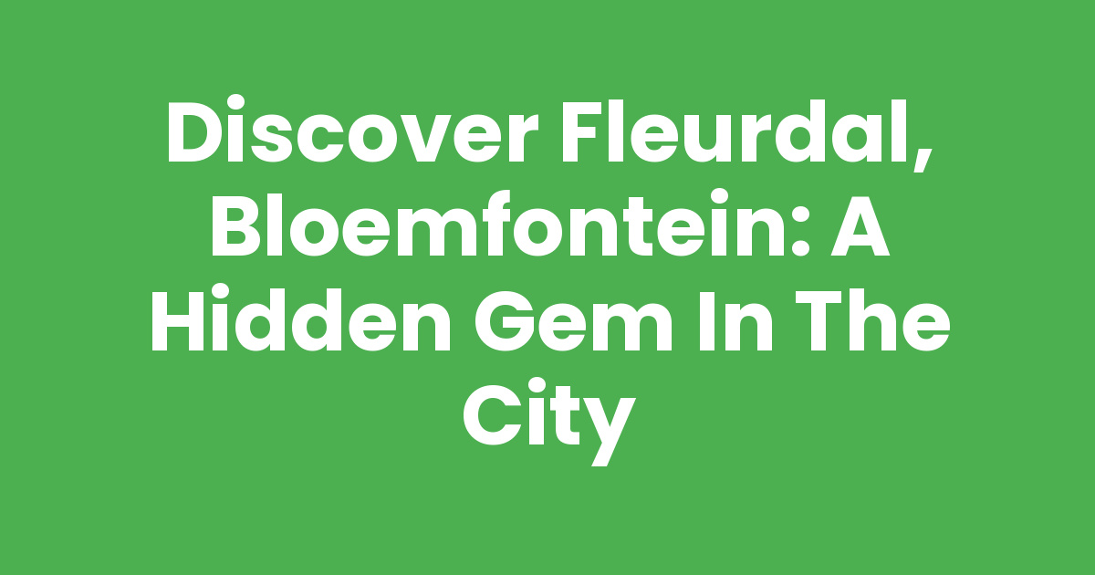 Discover Fleurdal, Bloemfontein: A Hidden Gem in the City