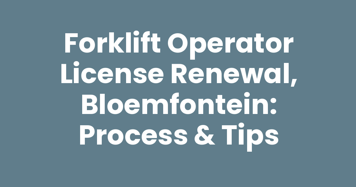 Forklift Operator License Renewal, Bloemfontein: Process & Tips