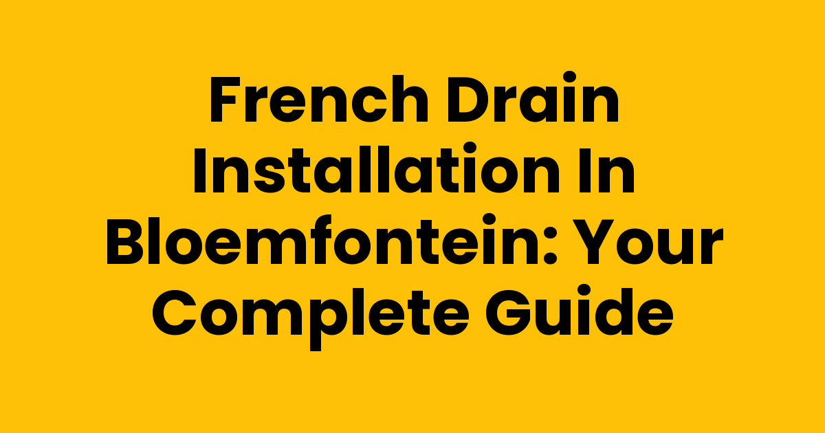 French Drain Installation in Bloemfontein: Your Complete Guide