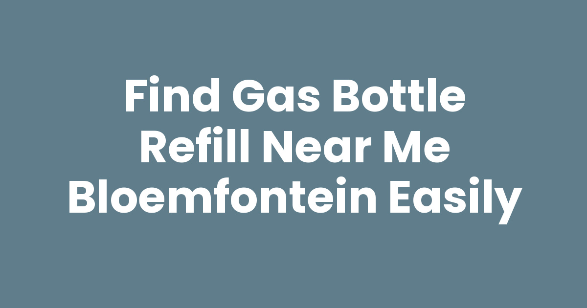 Find Gas Bottle Refill Near Me Bloemfontein Easily