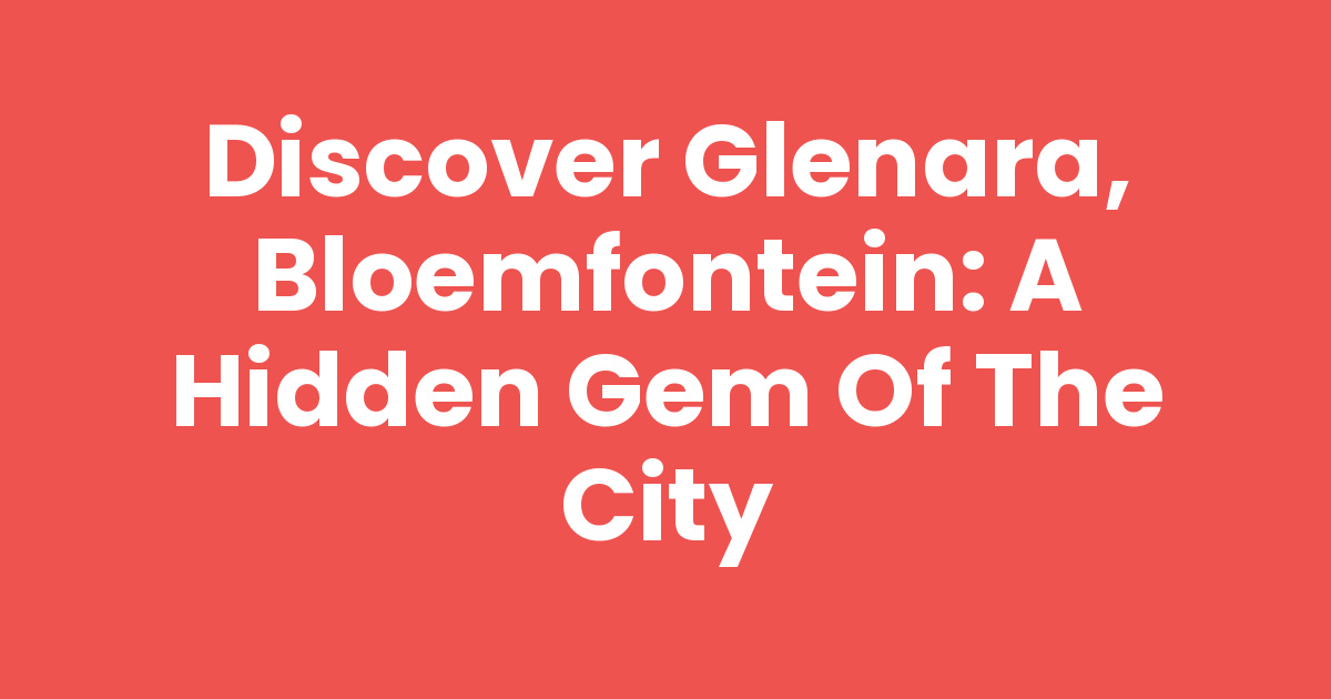 Discover Glenara, Bloemfontein: A Hidden Gem of the City