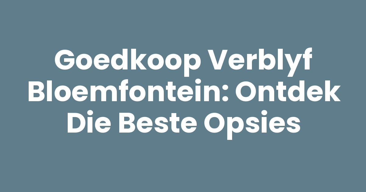 Goedkoop verblyf Bloemfontein: Ontdek die Beste Opsies