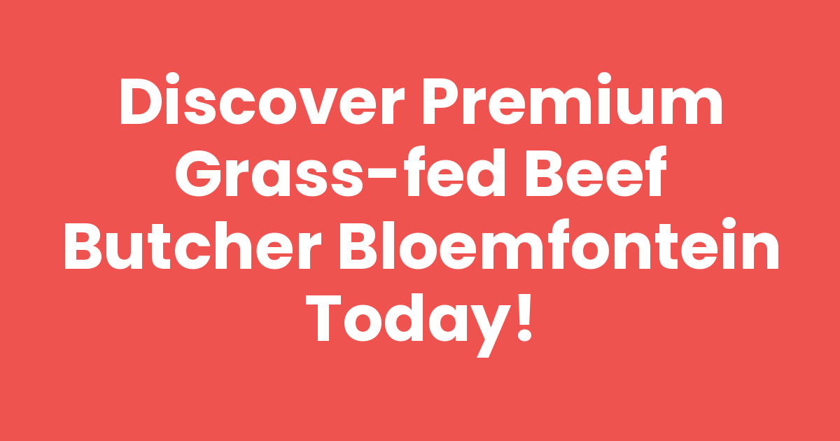 Discover Premium Grass-fed Beef Butcher Bloemfontein Today!