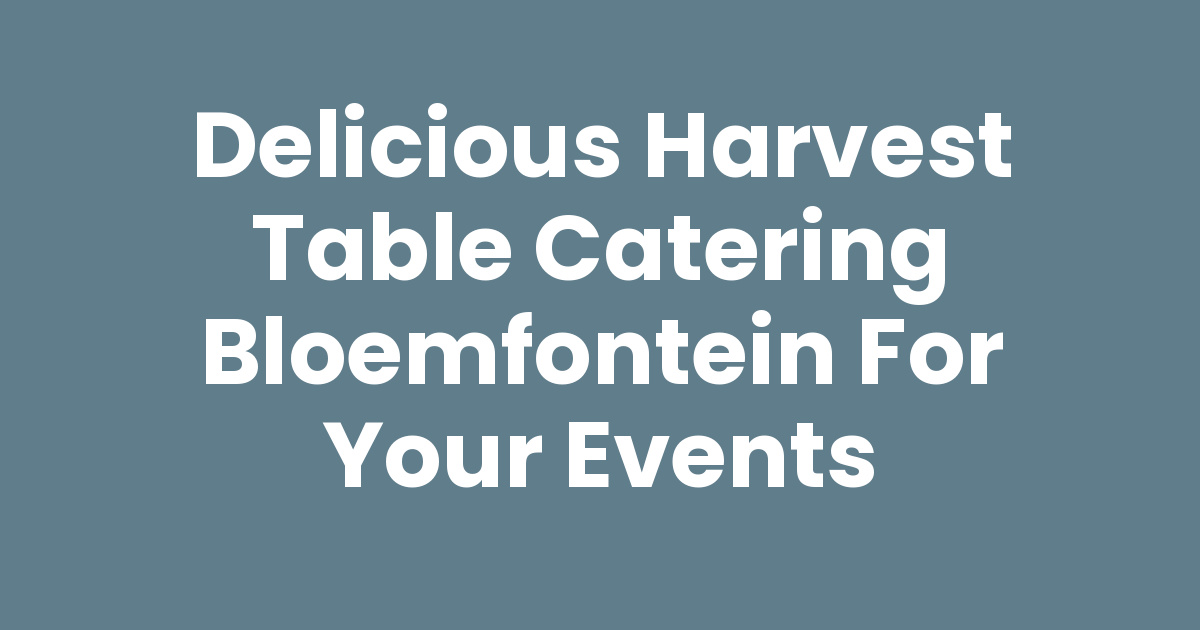 Delicious Harvest Table Catering Bloemfontein for Your Events