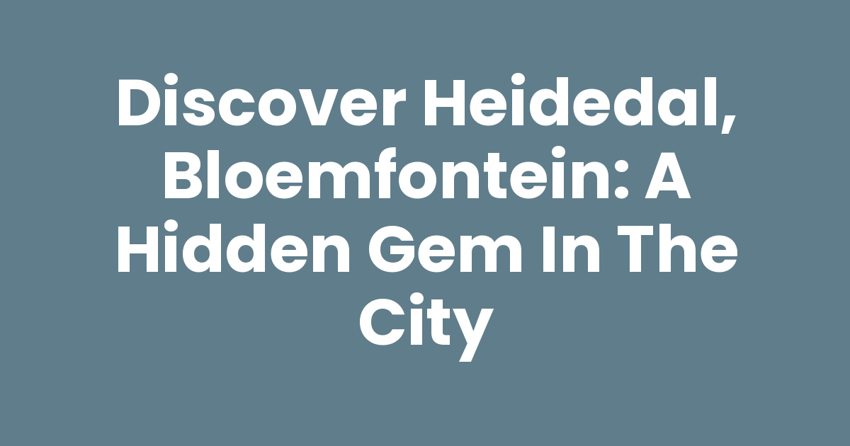 Discover Heidedal, Bloemfontein: A Hidden Gem in the City