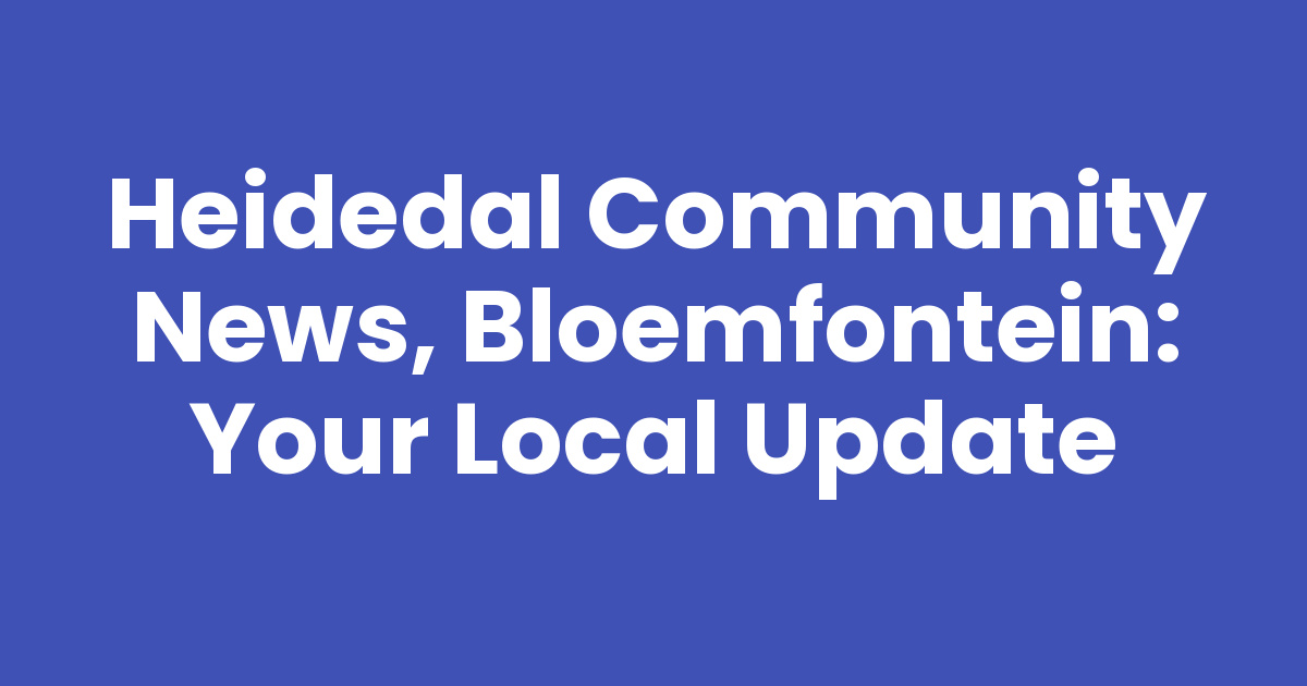 Heidedal Community News, Bloemfontein: Your Local Update
