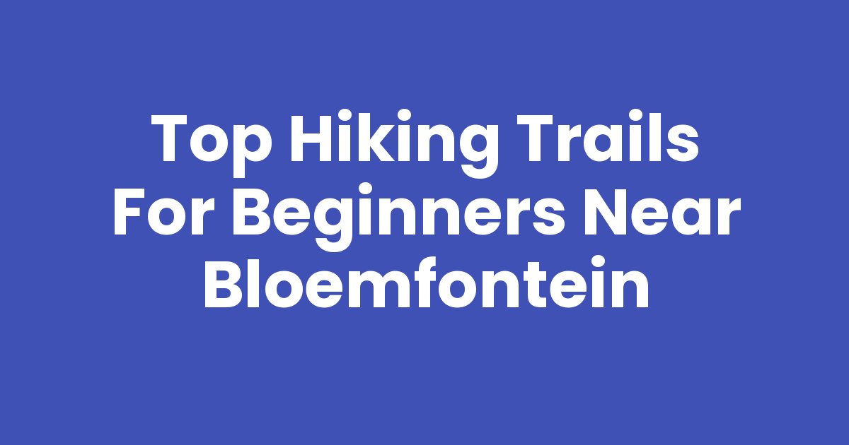 Top Hiking Trails for Beginners Near Bloemfontein
