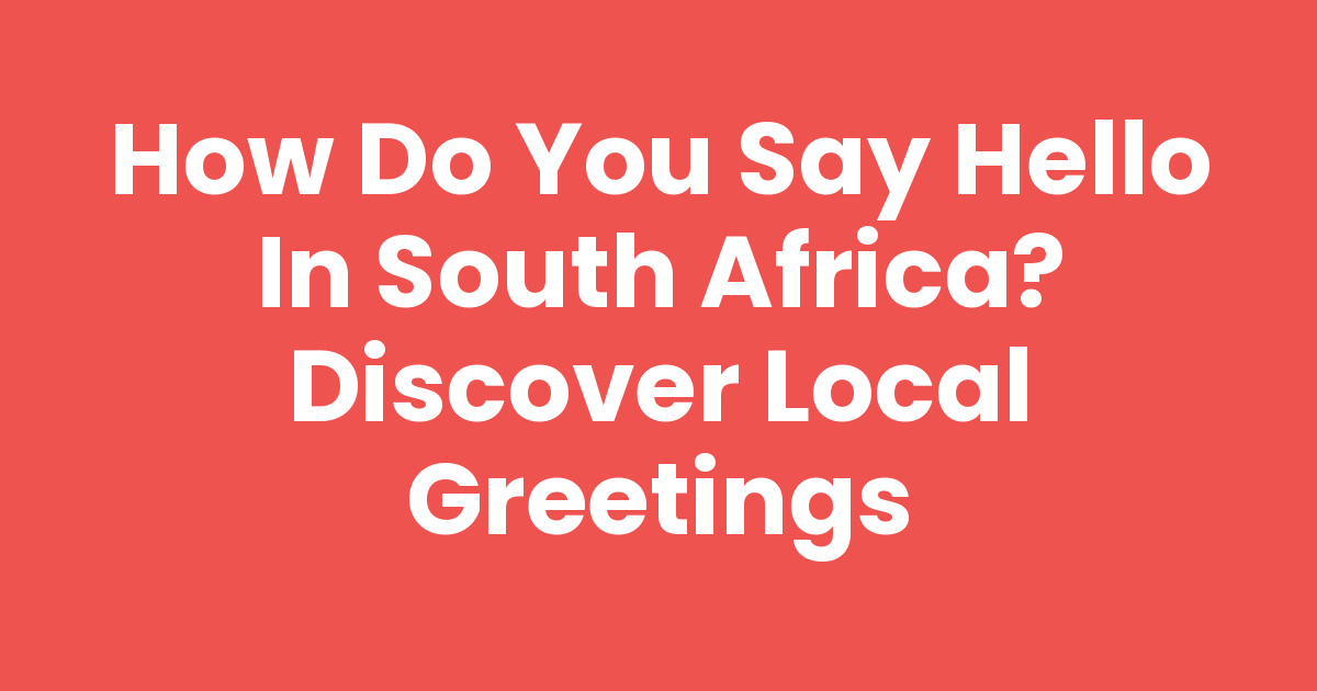 How Do You Say Hello in South Africa? Discover Local Greetings