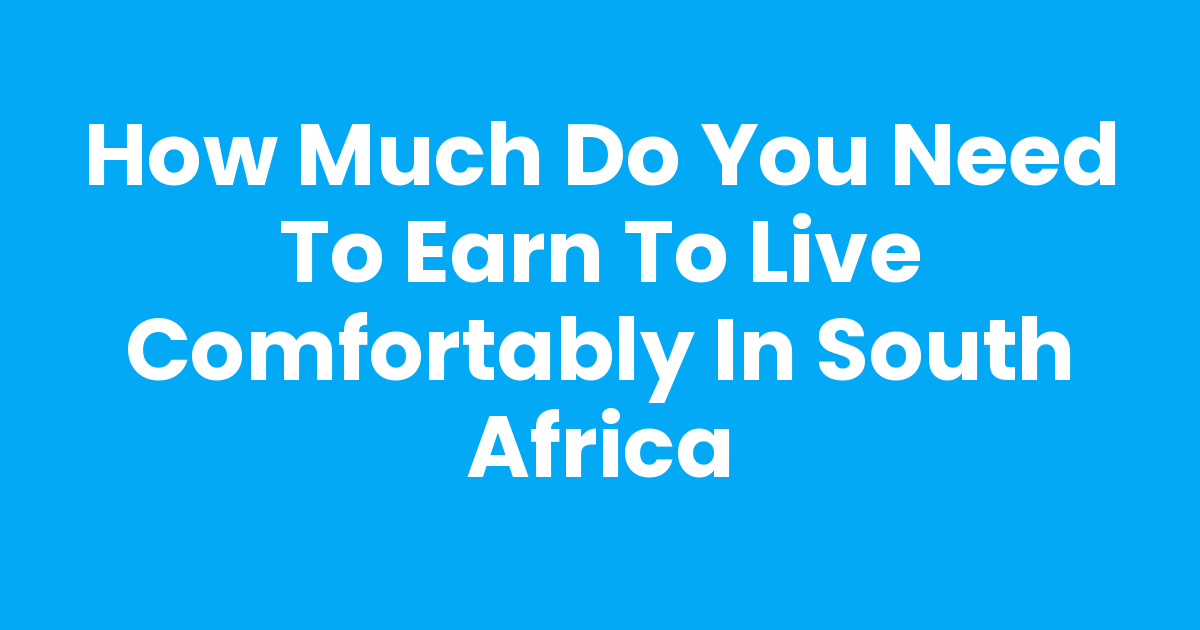 How Much Do You Need to Earn to Live Comfortably in South Africa