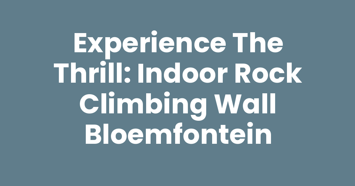 Experience the Thrill: Indoor Rock Climbing Wall Bloemfontein