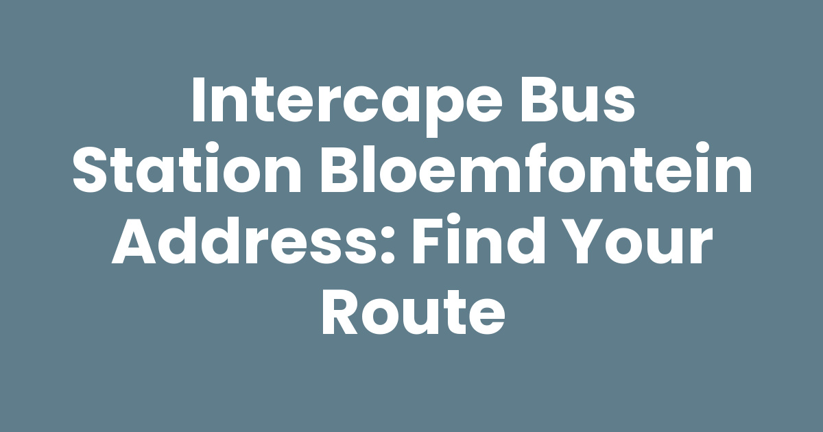 Intercape Bus Station Bloemfontein Address: Find Your Route