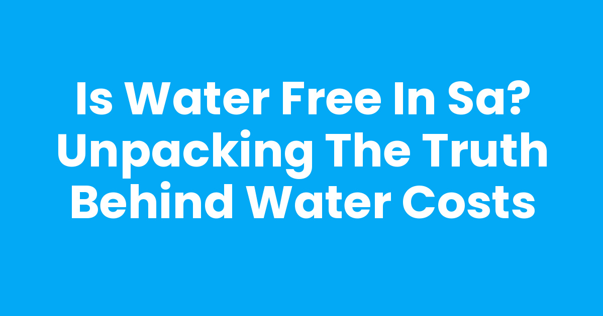 Is Water Free in SA? Unpacking the Truth Behind Water Costs