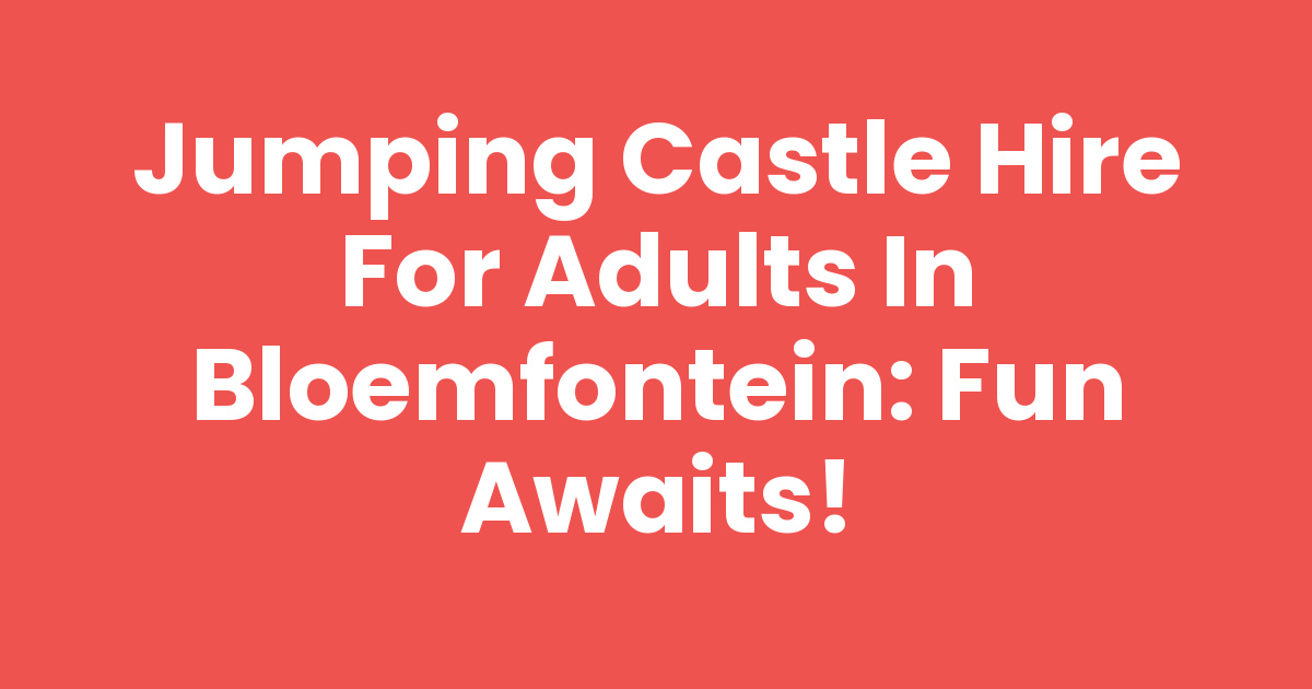 Jumping Castle Hire for Adults in Bloemfontein: Fun Awaits!