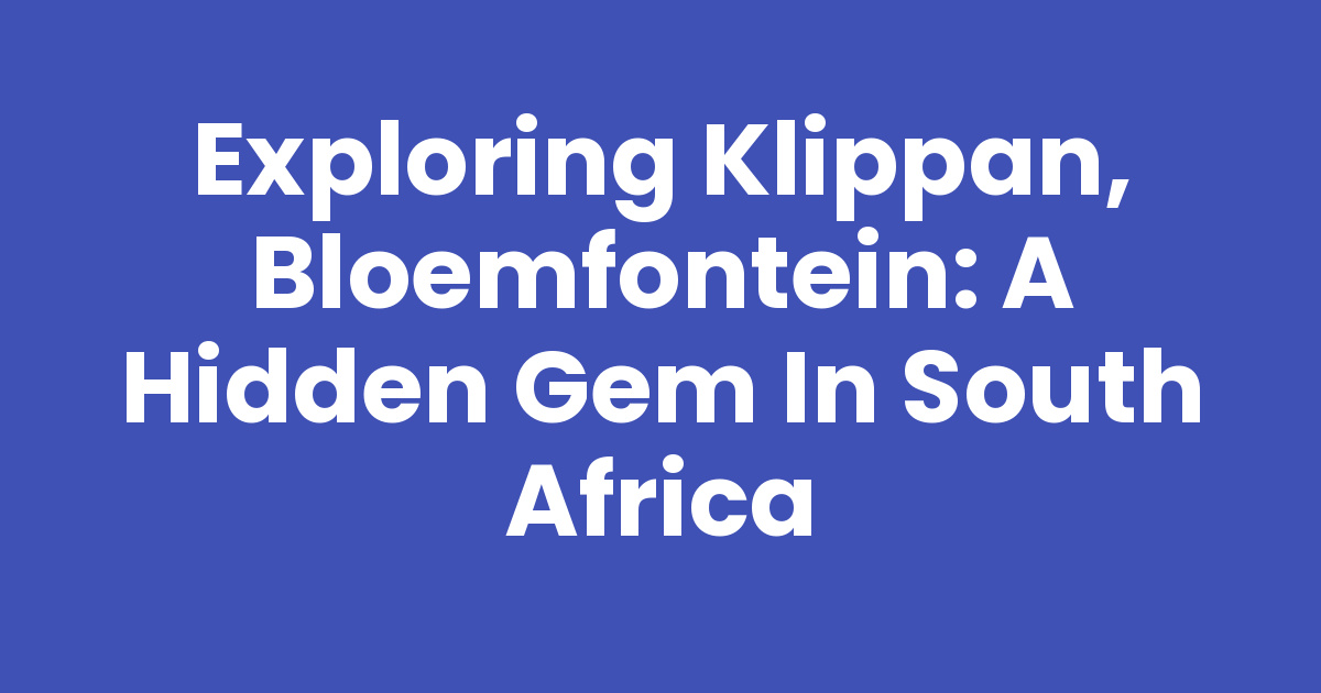 Exploring Klippan, Bloemfontein: A Hidden Gem in South Africa