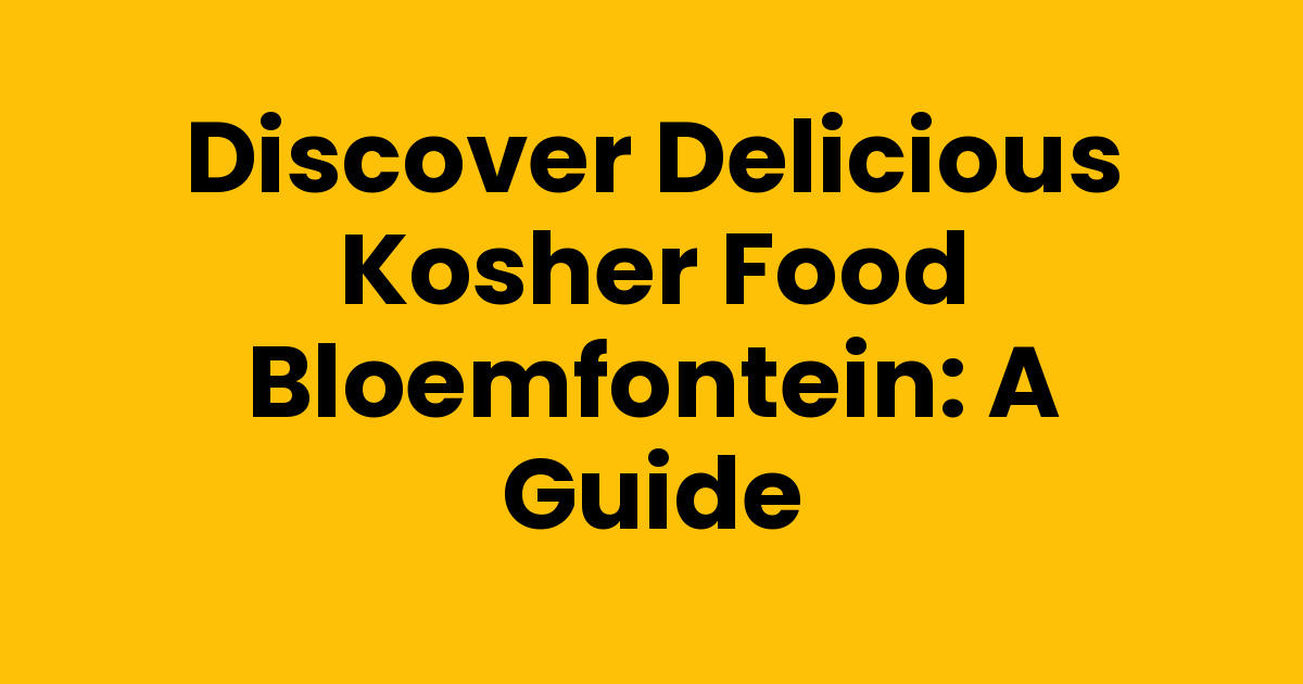 Discover Delicious Kosher Food Bloemfontein: A Guide