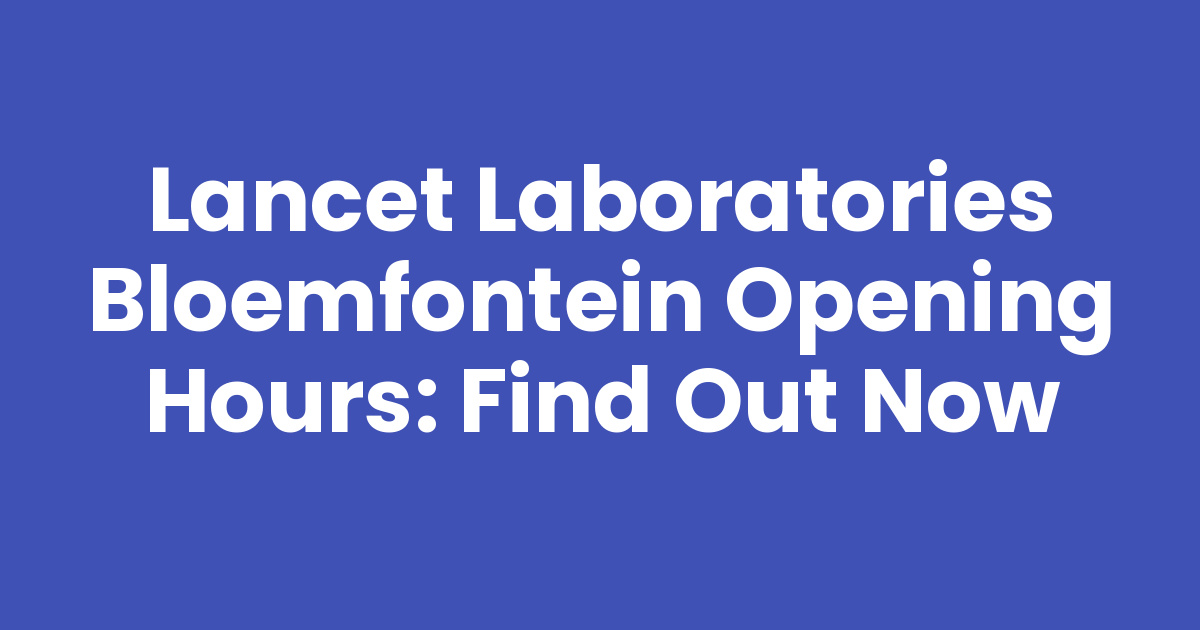Lancet Laboratories Bloemfontein Opening Hours: Find Out Now