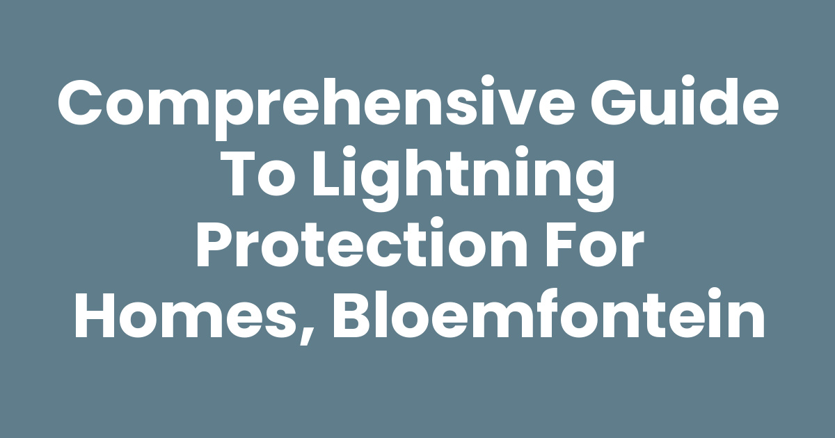 Comprehensive Guide to Lightning Protection for Homes, Bloemfontein