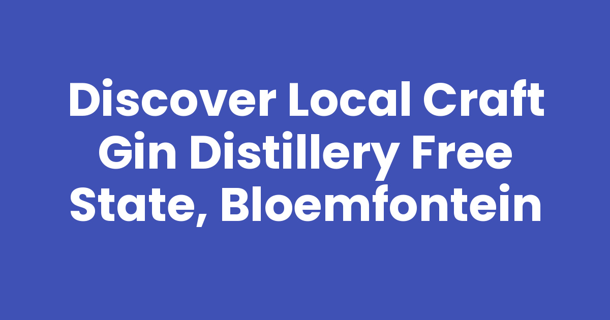Discover Local Craft Gin Distillery Free State, Bloemfontein