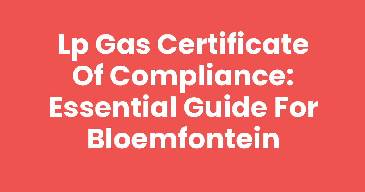 LP Gas Certificate of Compliance: Essential Guide for Bloemfontein